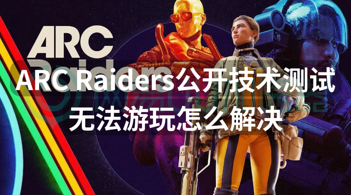 ARC Raiders公开技术测试无法游玩怎么解决？解决方法分享 - 哔哩哔哩
