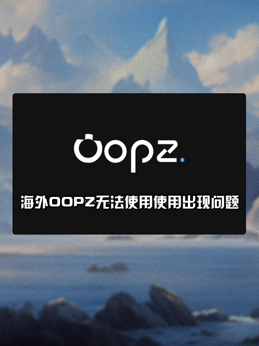 海外oopz无法使用/使用出现问题 - 哔哩哔哩