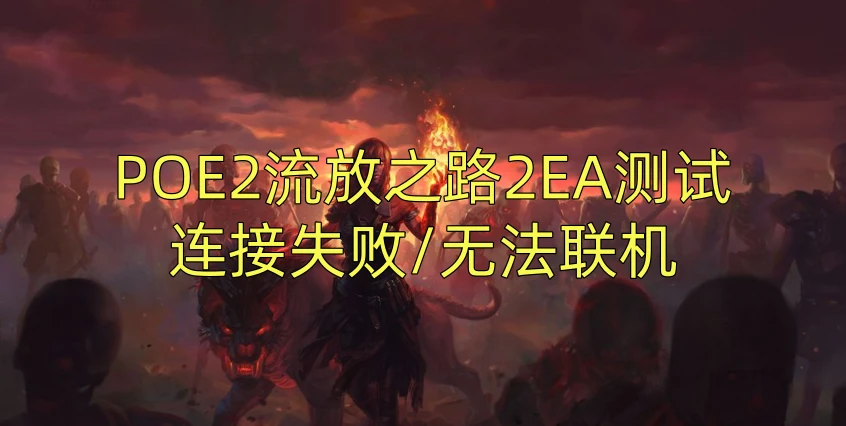 POE2流放之路2EA测试连接失败无法联机解决方法来了 - 哔哩哔哩