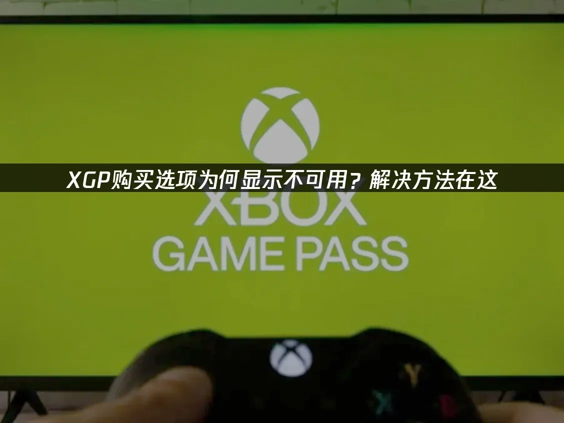 XGP购买选项为何显示不可用？解决方法在这 - 哔哩哔哩