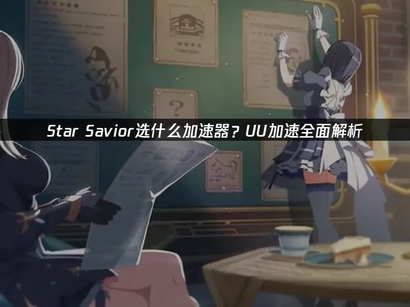 Star Savior选什么加速器？UU加速全面解析 - 哔哩哔哩